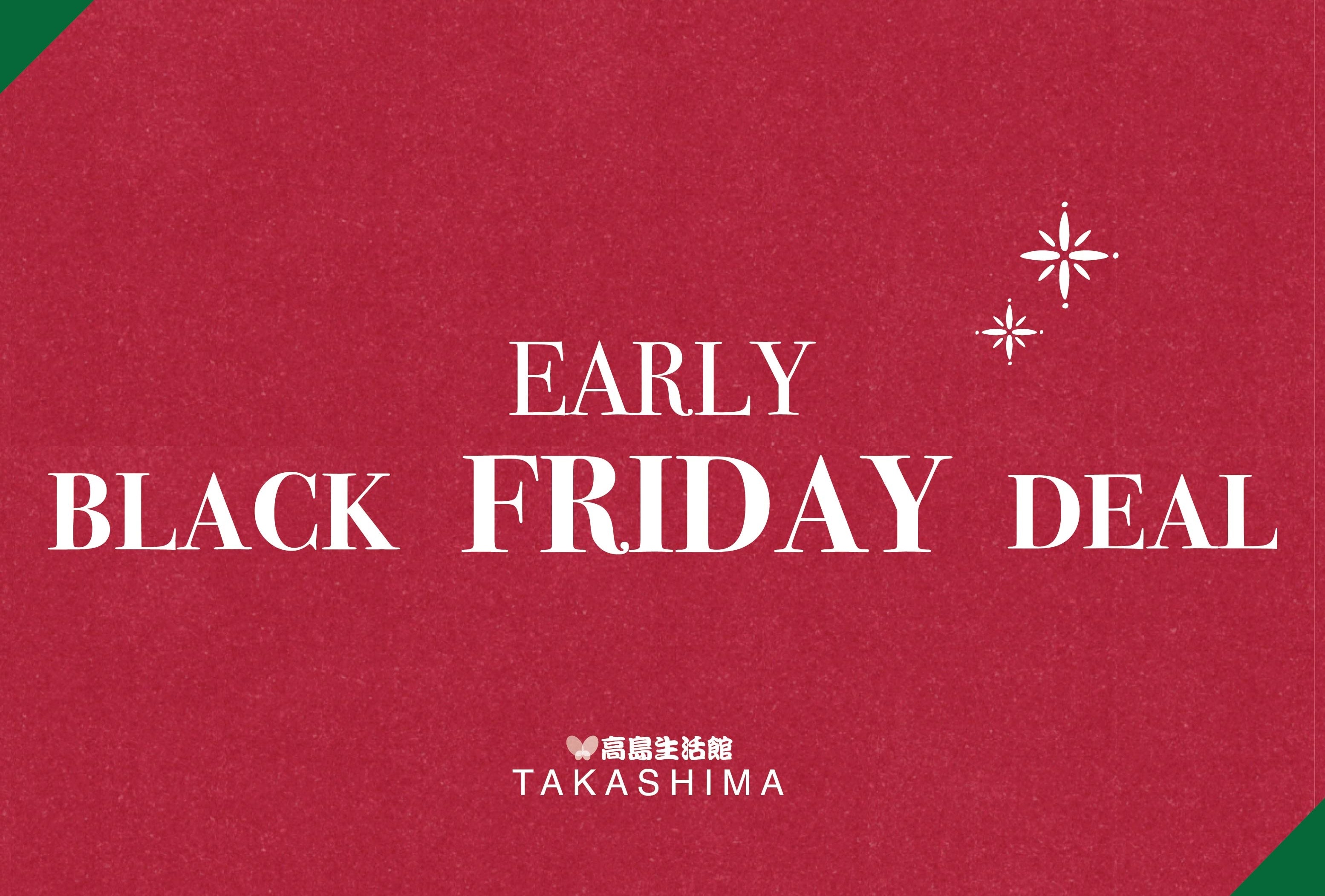 2024 TAKASHIMA EARLY BLACK FRIDAY DEAL - IN STORE – TAKASHIMA 高島生活館